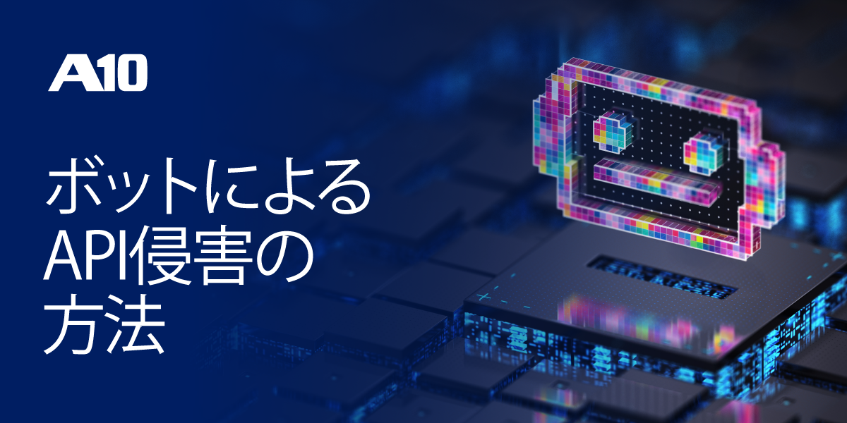 ボットによるAPI侵害の方法 | ブログ | 最新情報 | A10ネットワークス アプリケーション配信｜プロキシ｜SSL可視化｜DDoS対策