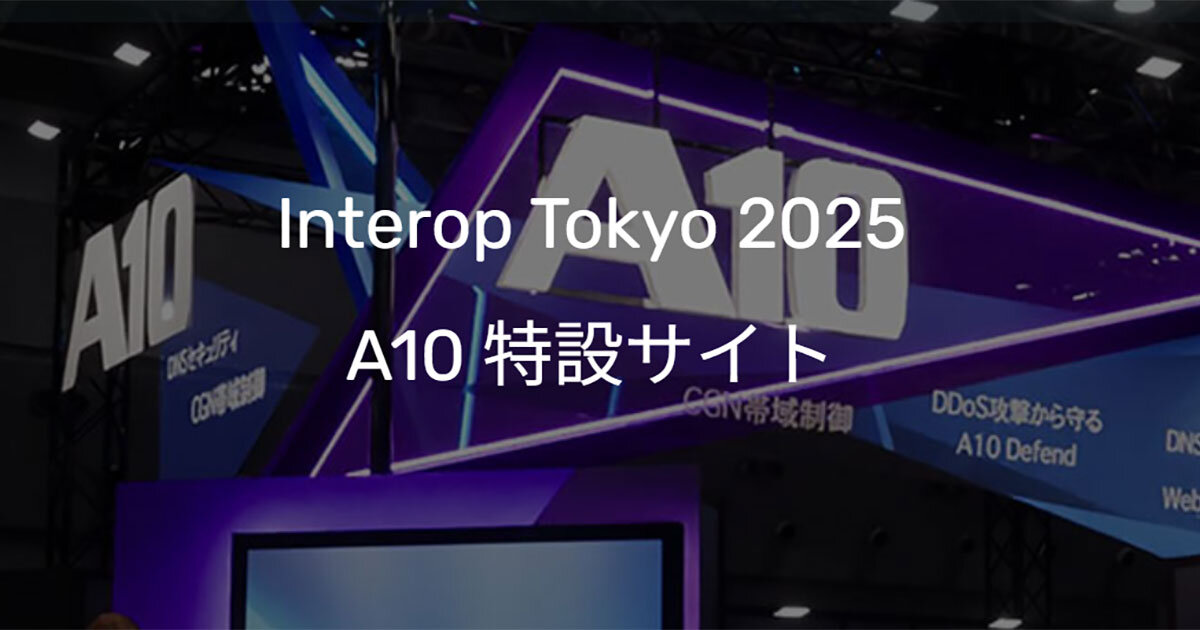Interop 2025に出展 | イベント・セミナー | 最新情報 | A10ネットワークス アプリケーション配信｜プロキシ｜SSL可視化｜DDoS対策